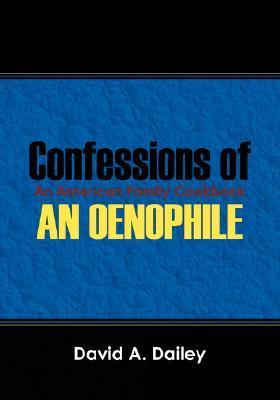 Confessions of An Oenophile - An American Family Cookbook by David A. Dailey | Goodreads