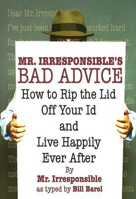 Mr. Irresponsible's Bad Advice: How to Rip the Lid Off Your Id and Live ...