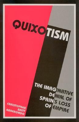 Quixotism: The Imaginative Denial Of Spain's Lost Empire by Christopher ...