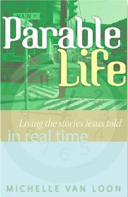 Parable Life: Living the Stories of Jesus in Real Time by Michelle Van ...