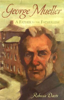 George Mueller: A Father to the Fatherless by Rebecca Davis | Goodreads