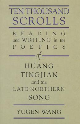 Ten Thousand Scrolls: Reading and Writing in the Poetics of Huang ...