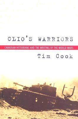 Clio's Warriors: Canadian Historians and the Writing of the World Wars ...