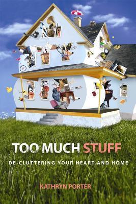 Too Much Stuff: De-Cluttering Your Heart and Home by Kathryn Porter ...