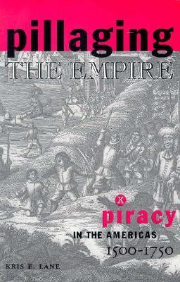 Pillaging the Empire: Piracy in the Americas, 1500-1750 by Kris Lane ...