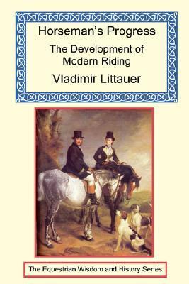 Horseman's Progress: The Development of Modern Riding by Vladimir Littauer | Goodreads