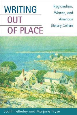 Writing out of Place: Regionalism, Women, and American Literary Culture ...