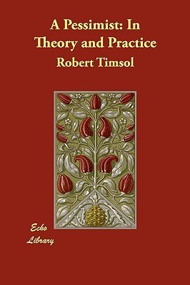 A Pessimist: In Theory and Practice by Robert Timsol | Goodreads