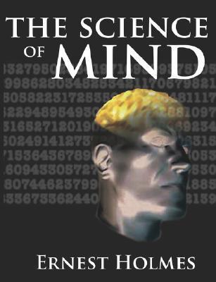 The Science of Mind: A Complete Course of Lessons in the Science of ...