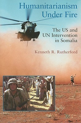 Humanitarianism Under Fire: The US and UN Intervention in Somalia by ...