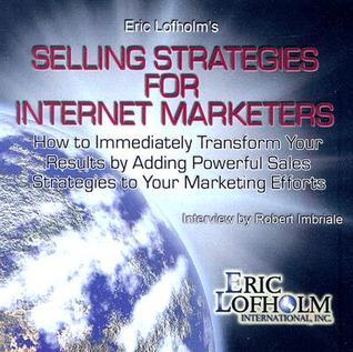 Selling Strategies for Internet Marketers: How to Immediately Transform ...