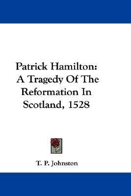 Patrick Hamilton: A Tragedy Of The Reformation In Scotland, 1528 by T.P ...