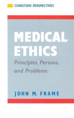 Medical Ethics: Principles, Persons, and Problems by John M. Frame ...