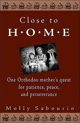 Close to Home: One Orthodox Mother's Quest for Patience, Peace, and ...