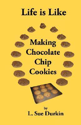Life Is Like Making Chocolate Chip Cookies by L. Sue Durkin | Goodreads