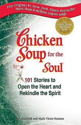 Chicken Soup for the Soul: 101 Stories to Open the Heart and Rekindle ...