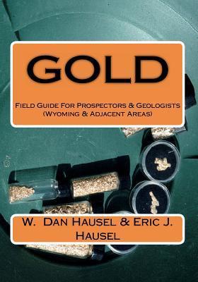 Gold: A Field Guide for Prospectors and Geologists by W Dan Hausel ...