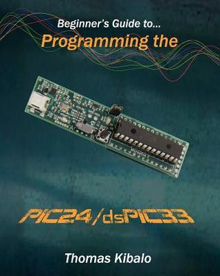 Beginner's Guide to Programming the PIC24/dsPIC33: Using the Microstick and Microchip C Compiler ...