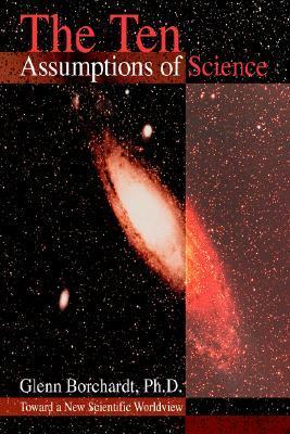 The Ten Assumptions of Science: Toward a New Scientific Worldview by ...