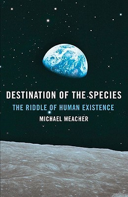 Destination of the Species: The Riddle of Human Existence by Michael ...