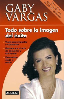 Todo Sobre La Imagen Del Exito (Spanish Edition) by Gaby Vargas | Goodreads