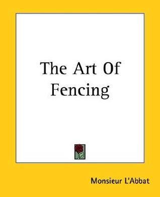 The Art Of Fencing by Monsieur L'Abbat | Goodreads