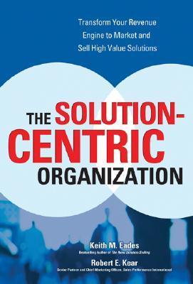 The Solution-Centric Organization by Keith M. Eades | Goodreads