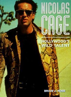 Nicolas Cage: Hollywood's Wild Talent by Brian J. Robb | Goodreads