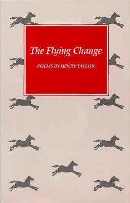 The Flying Change: Poems by Henry S. Taylor | Goodreads