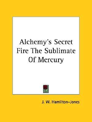 Alchemy's Secret Fire The Sublimate Of Mercury by J.W. Hamilton-Jones ...