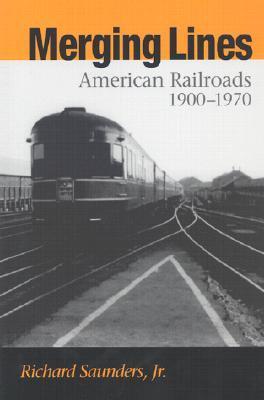 Merging Lines : American Railroads, 1900-1970 by Richard Saunders Jr ...