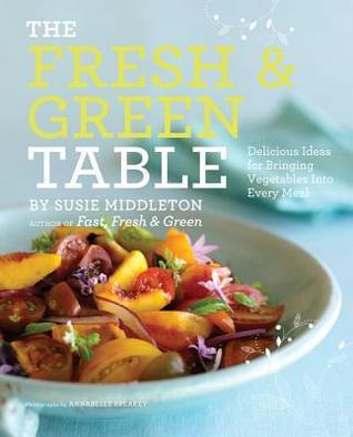 The Fresh & Green Table: Delicious Ideas for Bringing Vegetables into ...