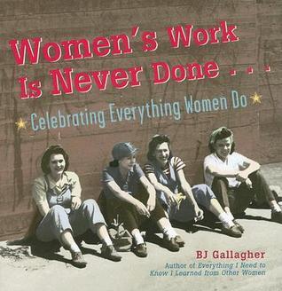 Women's Work Is Never Done: Celebrating Everything Women Do by B.J. Gallagher | Goodreads