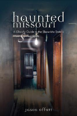 Haunted Missouri: A Ghostly Guide to the Show-Me State's Most Spirited ...