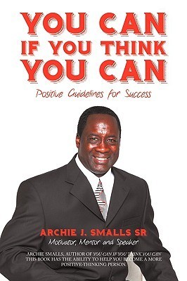 YOU CAN IF YOU THINK YOU CAN: POSITIVE GUIDELINES FOR SUCCESS by Archie ...