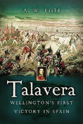Talavera: Wellington’s First Victory in Spain by Andrew W. Field ...