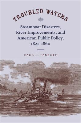 Troubled Waters: Steamboat Disasters, River Improvements, and American ...