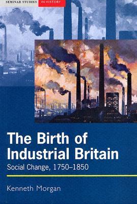 Birth of Industrial Britain: Social Change, 1750-1850, The by Kenneth ...