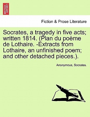 Socrates, a Tragedy in Five Acts; Written 1814. (Plan Du Poeme de ...