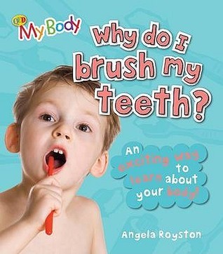 Why Do I Brush My Teeth? (My Body) by Angela Royston | Goodreads