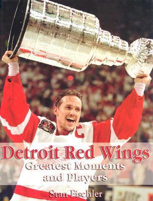 Detroit Red Wings': Greatest Moments and Players by Stan Fischler ...