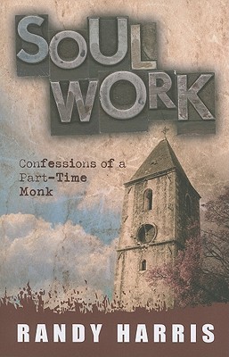 Soul Work: Confessions of a Part Time Monk by Randy Harris | Goodreads