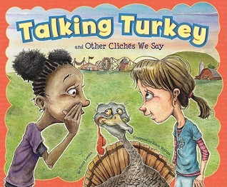 Talking Turkey and Other Clichés We Say by Nancy Loewen | Goodreads