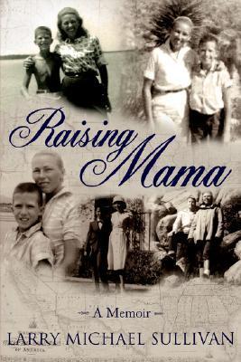 Raising Mama: A Memoir by Larry Michael Sullivan | Goodreads