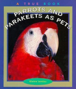 Parrots and Parakeets As Pets (True Books-Animals) by Elaine Landau ...