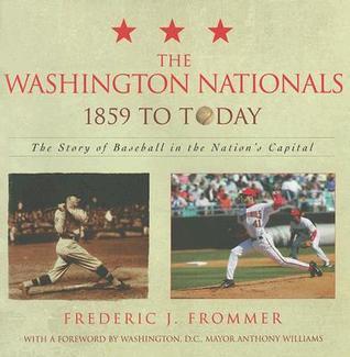 The Washington Nationals 1859 to Today: The Story of Baseball in the ...