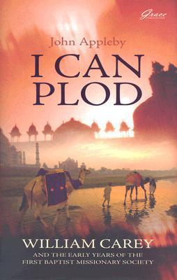 I Can Plod...: William Carey and the Early Years of the First Baptist ...