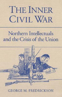 The Inner Civil War: Northern Intellectuals and the Crisis of the Union ...