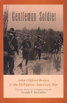 Gentleman Soldier: John Clifford Brown and the Philippine-American War ...