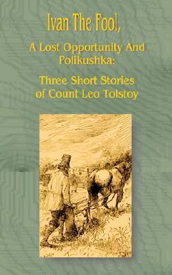 Ivan the Fool: A Lost Opportunity and Polikushka by Leo Tolstoy | Goodreads